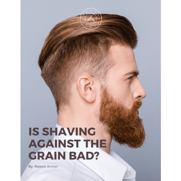 Is Shaving Against The Grain Bad? | FREE PDF – Naked Armor Razors